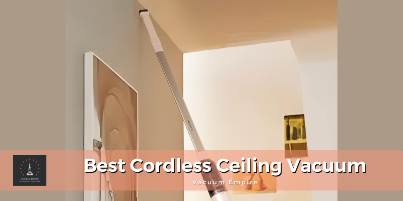 Best Cordless Vacuum for Ceilings | Vacuum Empire